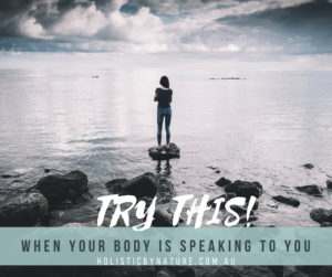 When Your Body Is Speaking To You, Try This - Holistic by Nature
